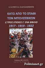 ΚΑΤΩ ΑΠΟ ΤΟ ΣΠΑΘΙ ΤΩΝ ΜΠΟΛΣΕΒΙΚΩΝ // Ή ΤΡΕΙΣ ΕΠΟΧΕΣ Σ΄ ΕΝΑ ΒΙΒΛΙΟ 1917 ...